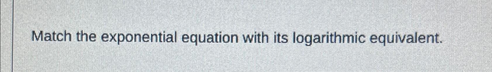 Solved Match the exponential equation with its logarithmic | Chegg.com