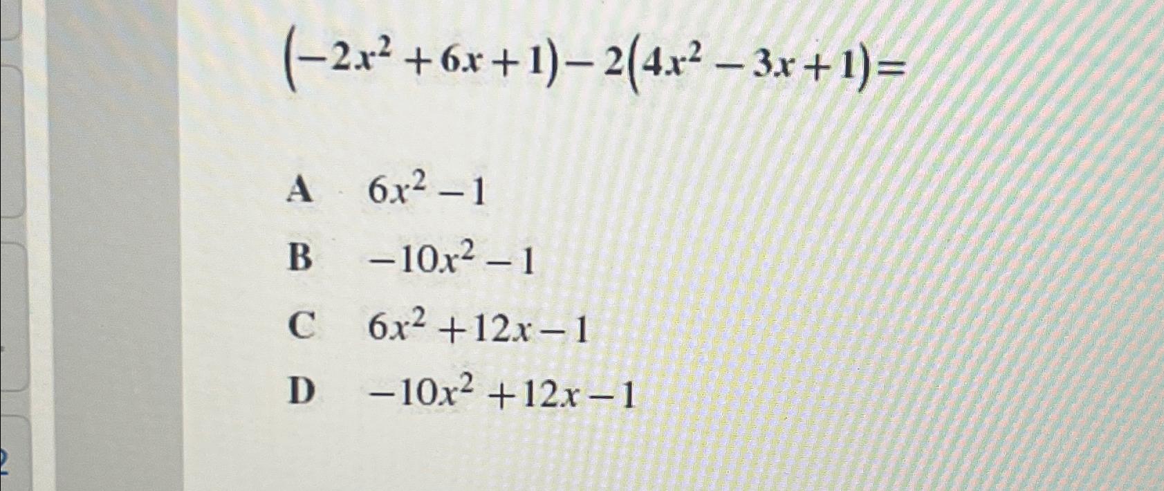 Solved (-2x2+6x+1)-2(4x2-3x+1)=A 6x2-1B -10x2-1C 6x2+12x-1D | Chegg.com