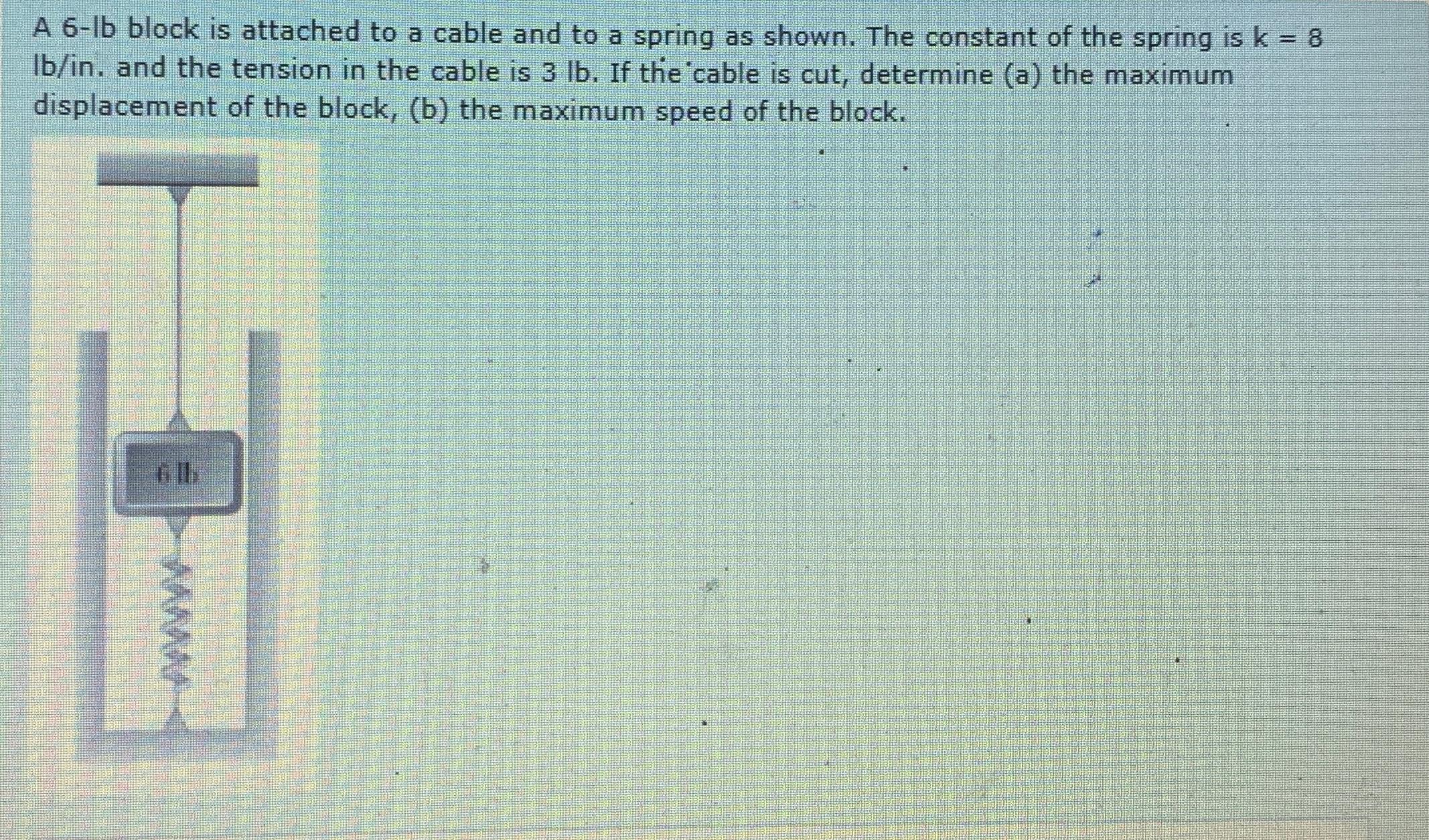 Solved A 6-lb ﻿block is attached to a cable and to a spring | Chegg.com