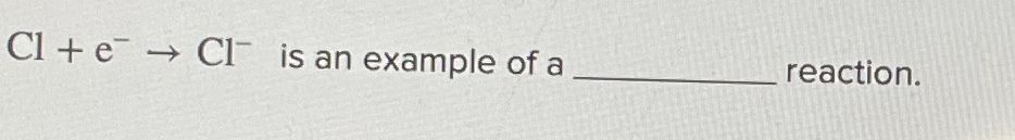 Solved Cl+e-→Cl-is an example of areaction. | Chegg.com