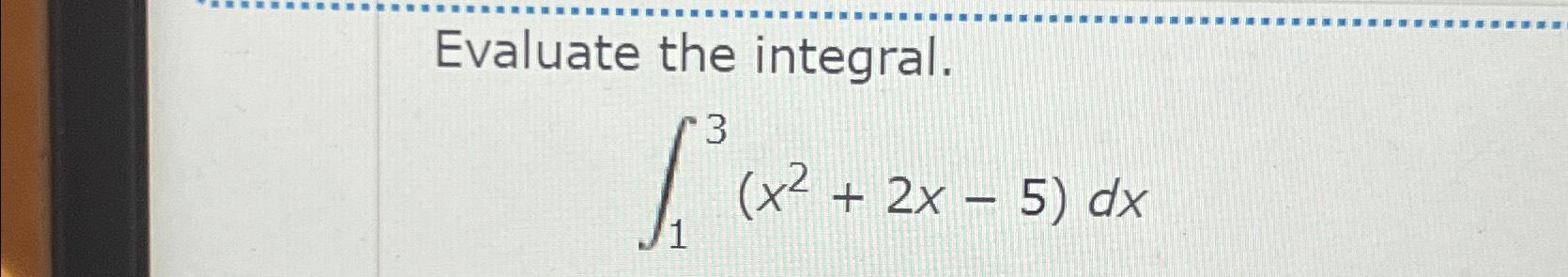Solved Evaluate the integral.∫13(x2+2x-5)dx | Chegg.com