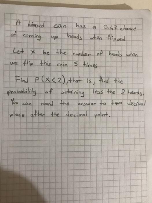 Solved A biased coin has 0.47 chance up heads when flipped | Chegg.com