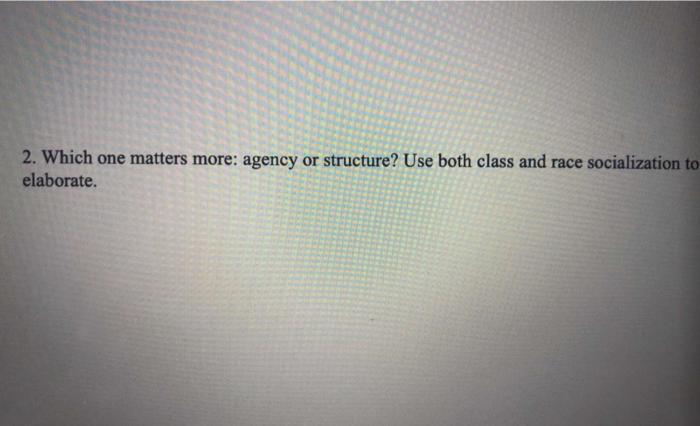 Solved 2. Which one matters more: agency or structure? Use | Chegg.com