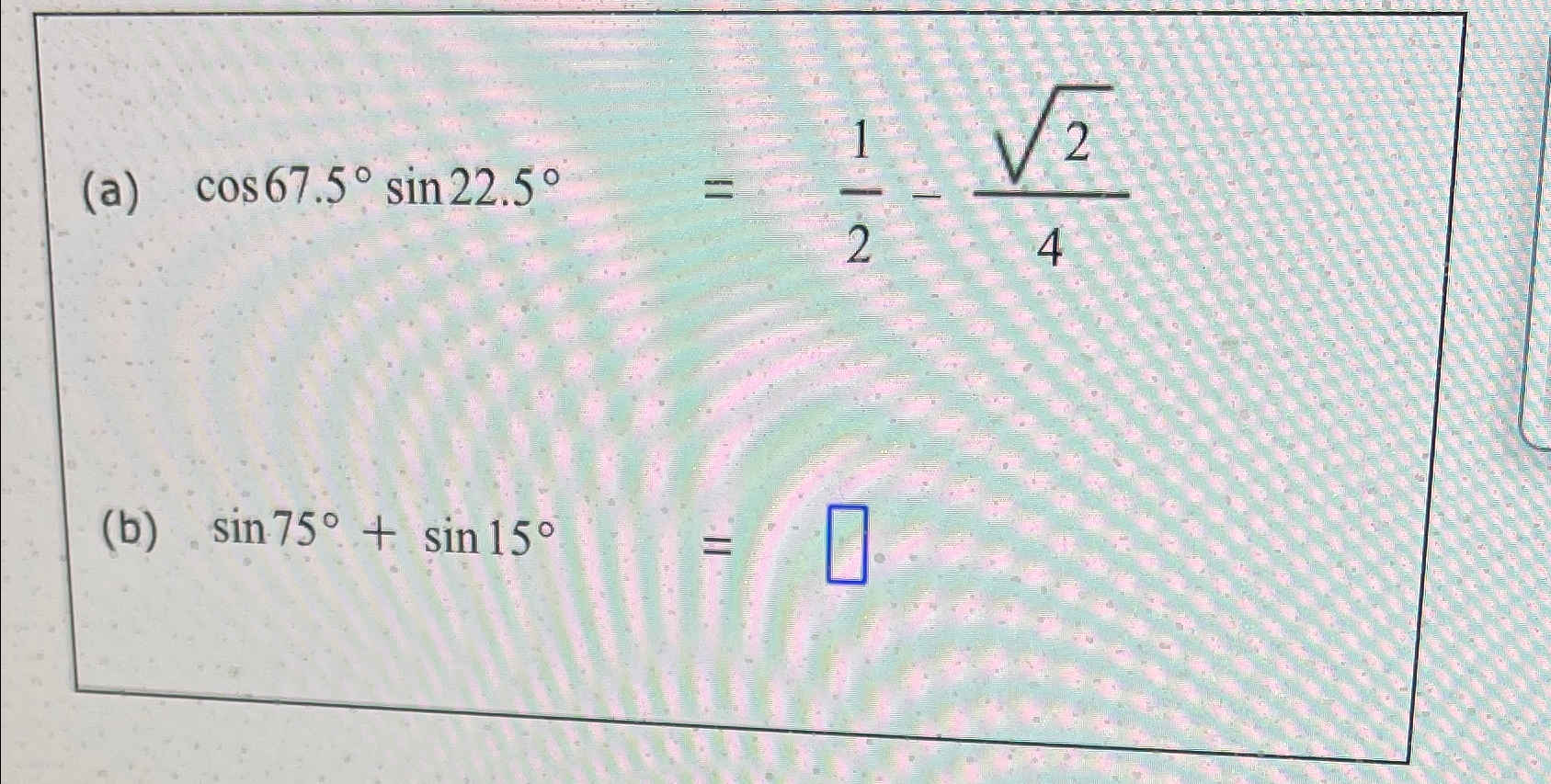 Solved (a) cos67.5°sin22.5°=12-224(b) sin75°+sin15°= | Chegg.com