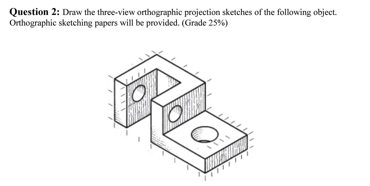 Solved Question 2: Draw the three-view orthographic | Chegg.com