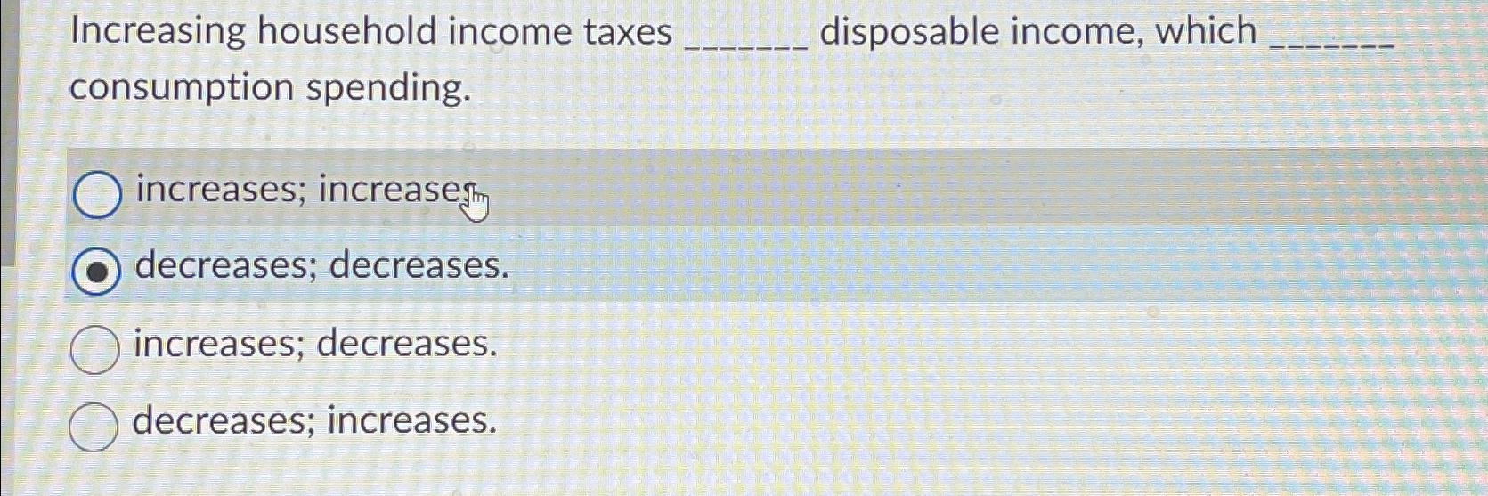 Solved Increasing household income taxes disposable income, | Chegg.com