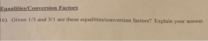 Solved Equalities/Conversion Factors 6). Given 1/3 and 3/1 | Chegg.com Solved Equalities/Conversion Factors 6). Given 1/3 and 3/1 | Chegg.com