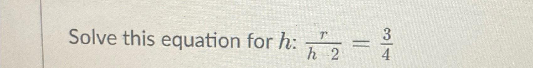 Solved Solve this equation for h:rh-2=34 | Chegg.com