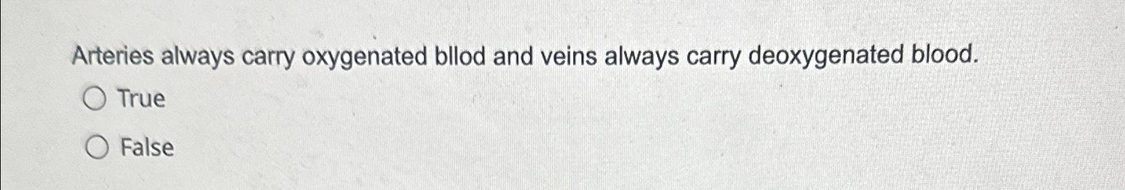 Solved Arteries always carry oxygenated bllod and veins | Chegg.com