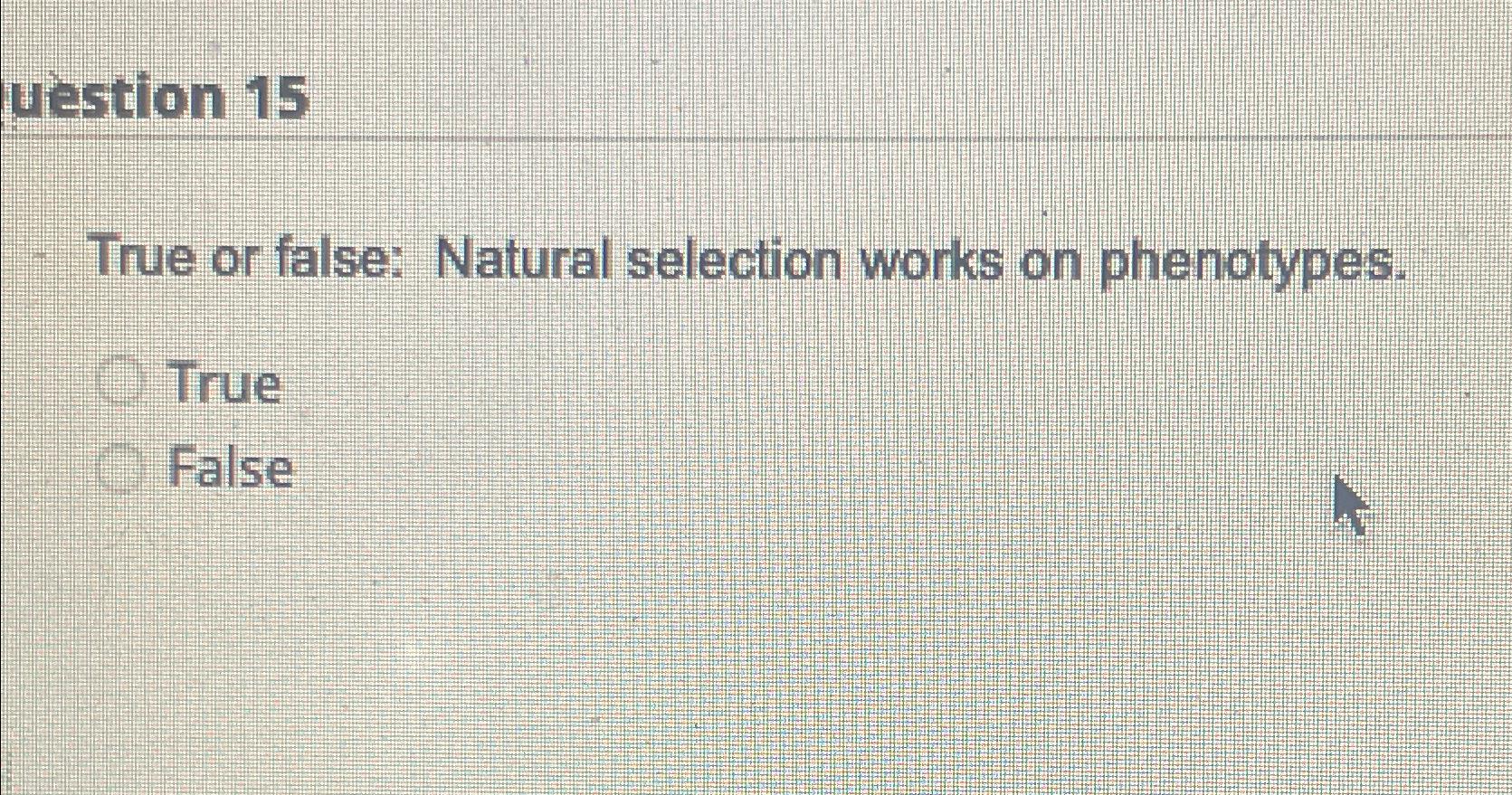Solved Uestion 15True or false: Natural selection works on | Chegg.com