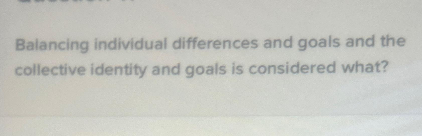 Solved Balancing individual differences and goals and the | Chegg.com