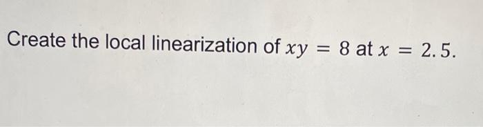 Solved Create the local linearization of xy=8 at x=2.5. | Chegg.com