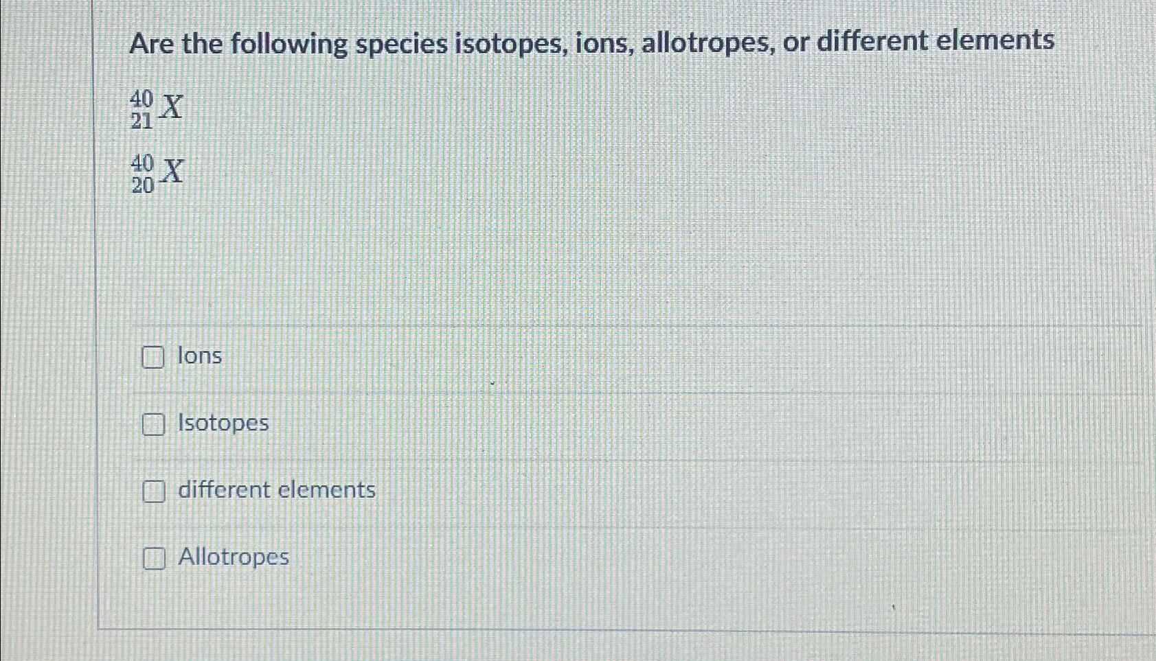 Solved Are the following species isotopes, ions, allotropes, | Chegg.com
