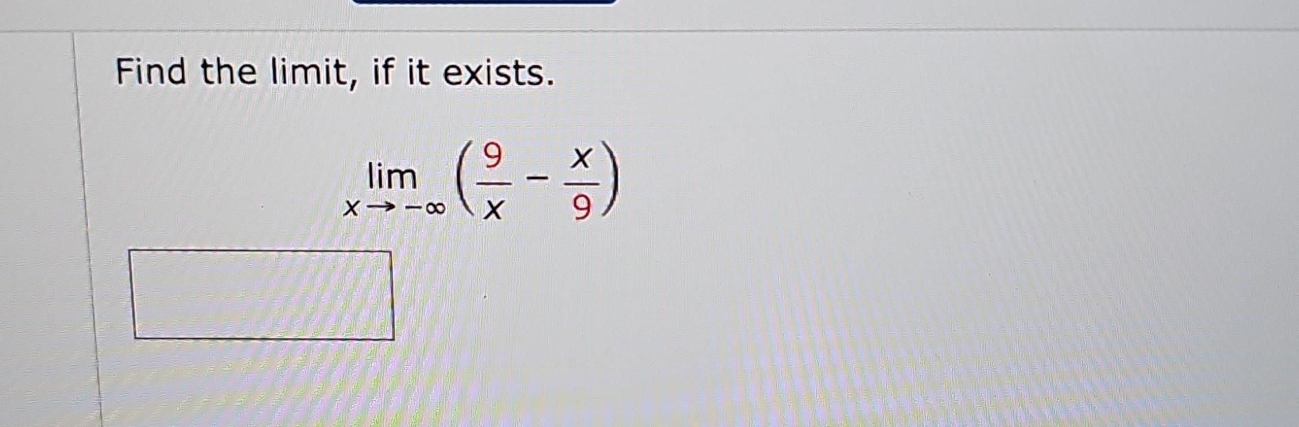 Solved Find the limit, if it exists. limx→−∞(x9−9x) | Chegg.com