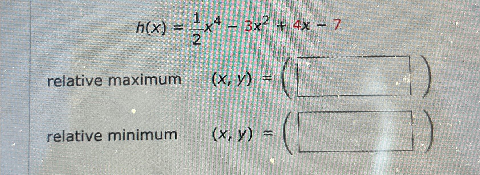 Solved h(x)=12x4-3x2+4x-7relative maximum (x,y)= ﻿relative | Chegg.com