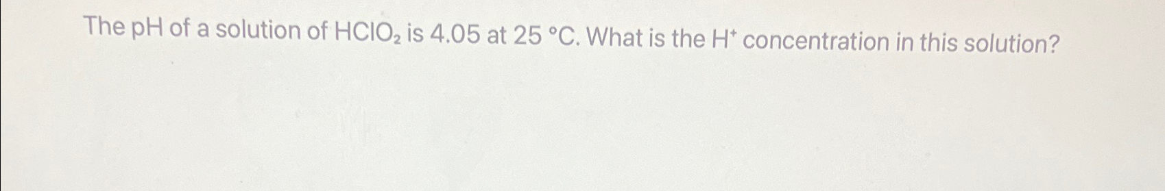 Solved The pH ﻿of a solution of HClO2 ﻿is 4.05 ﻿at 25°C. | Chegg.com