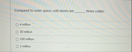Solved Compared to outer space, cold atoms are ﻿times | Chegg.com