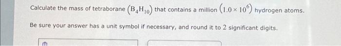 Solved Calculate the mass of tetraborane (B4H10) that | Chegg.com