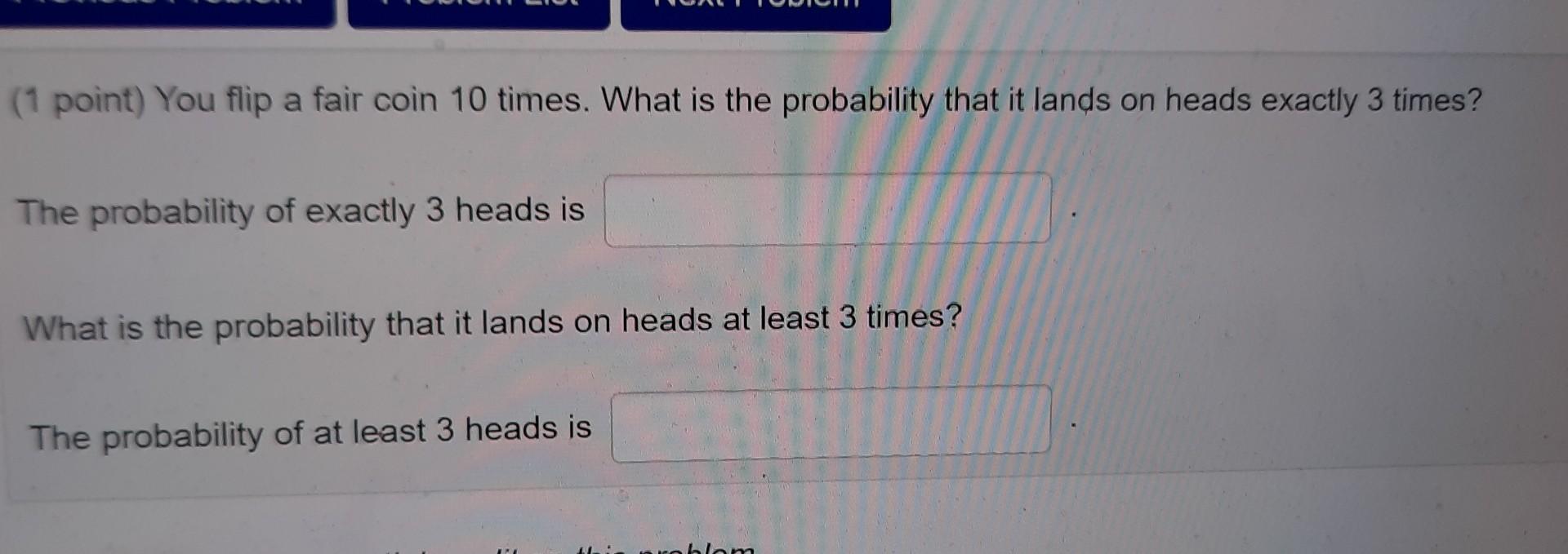 Solved (1 point) You flip a fair coin 10 times. What is the | Chegg.com