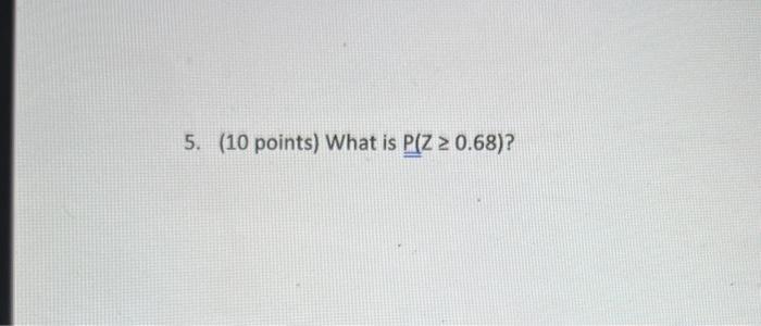 Solved 5. (10 points) What is P(Z≥0.68) ? | Chegg.com