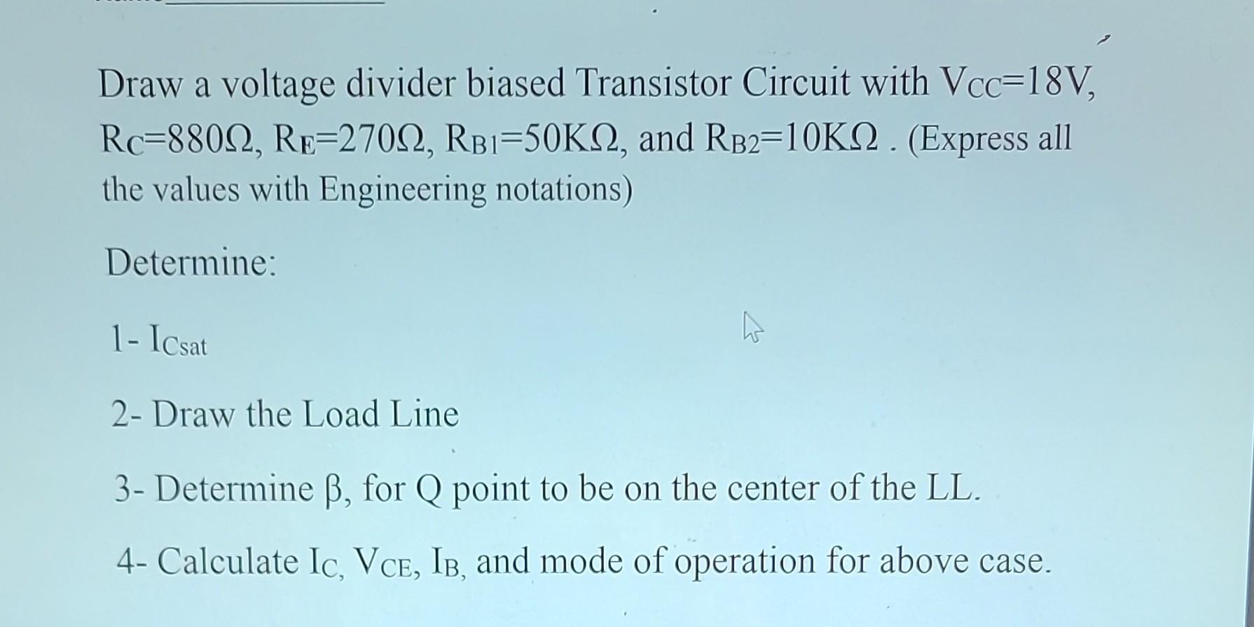 Solved Draw a voltage divider biased Transistor Circuit with | Chegg.com