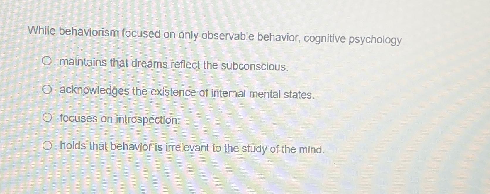 Solved While behaviorism focused on only observable | Chegg.com