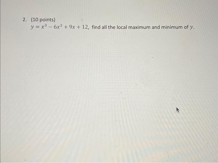 Solved 2. (10 points) y=x3−6x2+9x+12, find all the local | Chegg.com