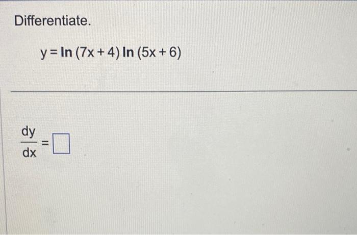 Solved Differentiate. y=ln(7x+4)ln(5x+6) dxdy= | Chegg.com