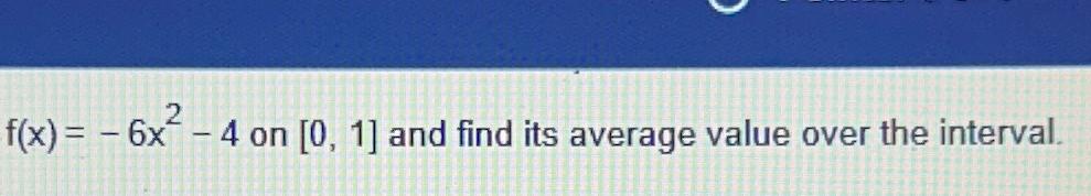 Solved f(x)=-6x2-4 ﻿on 0,1 ﻿and find its average value over | Chegg.com