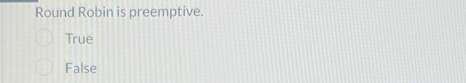 Solved Round Robin is preemptive.TrueFalse | Chegg.com