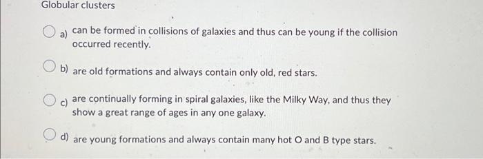 Solved Globular clusters a) can be formed in collisions of | Chegg.com