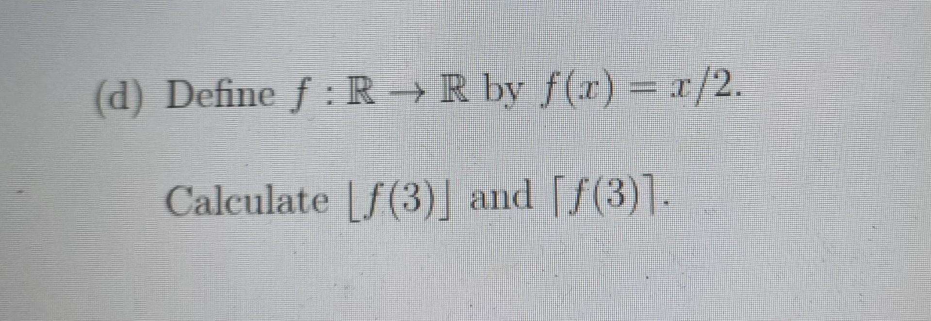Solved (d) Define f:R→R by f(x)=x/2 Calculate ⌊f(3)⌋ and | Chegg.com