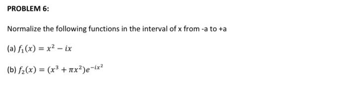 Solved PROBLEM 6: Normalize the following functions in the | Chegg.com