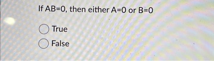 Solved If AB=0, then either A=0 or B=0 True False | Chegg.com