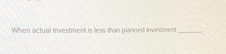 Solved When actual investment is less than planned | Chegg.com