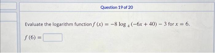 Solved Evaluate the logarithm function f(x)=−8log4(−6x+40)−3 | Chegg.com