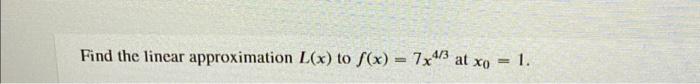 Solved Find the linear approximation L(x) to f(x)=7x4/3 at | Chegg.com