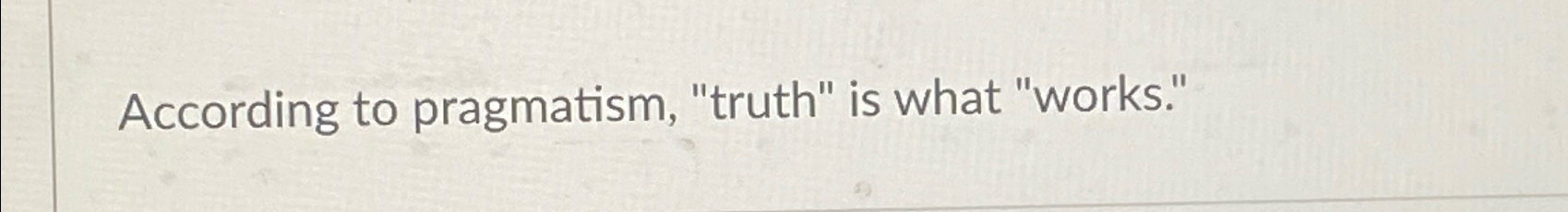 Solved According to pragmatism, "truth" is what "works." | Chegg.com