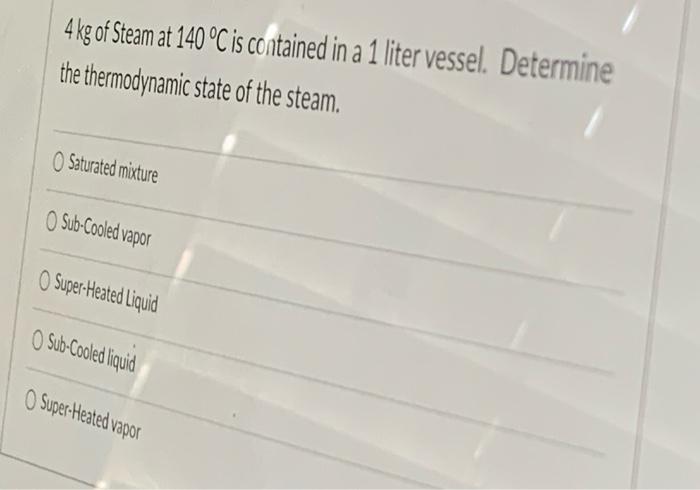 Solved 4 kg of Steam at 140 °C is contained in a 1 liter | Chegg.com