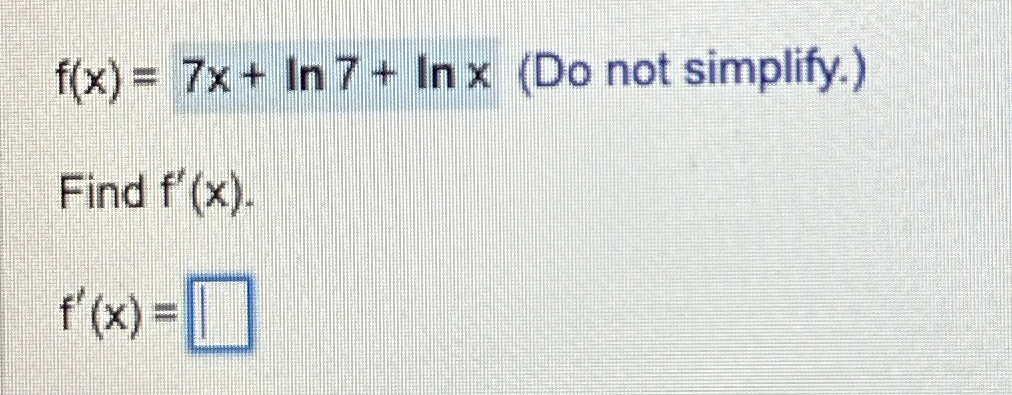 Solved f(x)=7x+ln7+lnx (Do not simplify.)Find f'(x).f'(x)= | Chegg.com