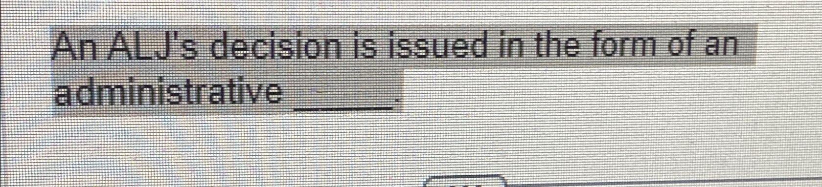 Solved An ALJ's decision is issued in the form of an | Chegg.com