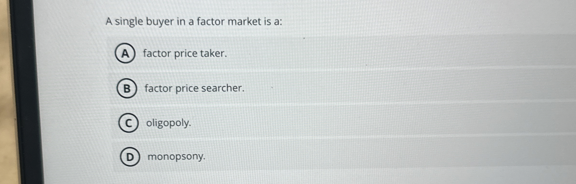 Solved A single buyer in a factor market is a:factor price | Chegg.com