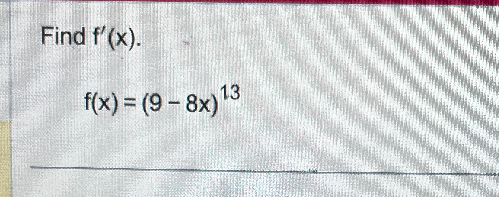Solved Find f'(x).f(x)=(9-8x)13 | Chegg.com