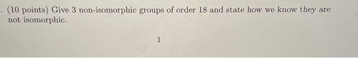 Solved ( 10 points) Give 3 non-isomorphic groups of order 18 | Chegg.com