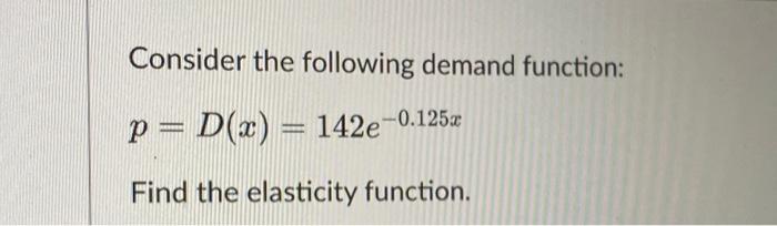 Solved Consider the following demand function: p = D(x) = | Chegg.com