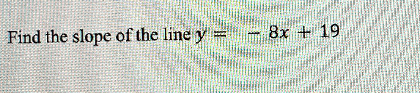 Solved Find the slope of the line y=-8x+19 | Chegg.com