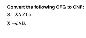 Solved Convert the following CFG to CNF : S→SXS∣εX→ab∣ε | Chegg.com