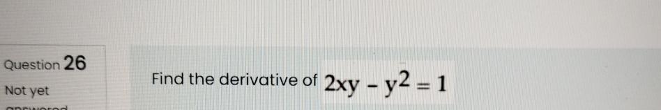 Solved Question 26Not yetFind the derivative of 2xy-y2=1 | Chegg.com