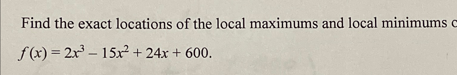 Solved Find the exact locations of the local maximums and | Chegg.com