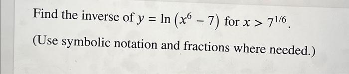 Solved Find the inverse of y = ln (x6 − 7) for x > 7¹/6. | Chegg.com